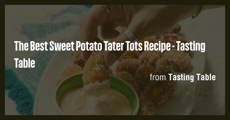 The Best Sweet Potato Tater Tots Recipe - Tasting Table - Briefly