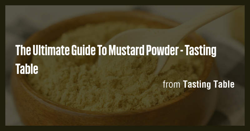 The Ultimate Guide To Mustard Powder - Tasting Table - Briefly
