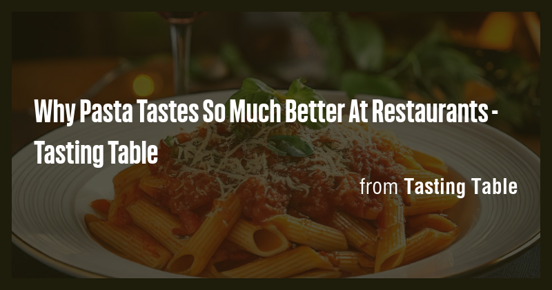 Why Pasta Tastes So Much Better At Restaurants - Tasting Table - Briefly