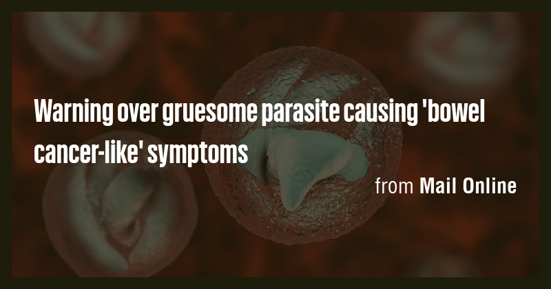 Warning over gruesome parasite causing 'bowel cancer-like' symptoms ...