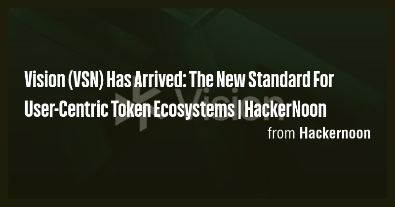 Vision (VSN) Has Arrived: The New Standard For User-Centric Token ...
