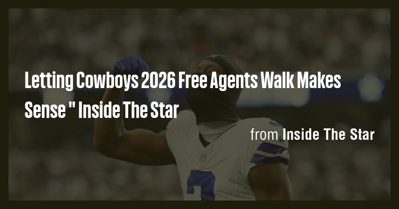 Letting Cowboys 2026 Free Agents Walk Makes Sense " Inside The Star ...