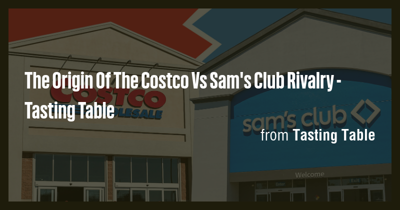The Origin Of The Costco Vs Sam's Club Rivalry - Tasting Table - Briefly