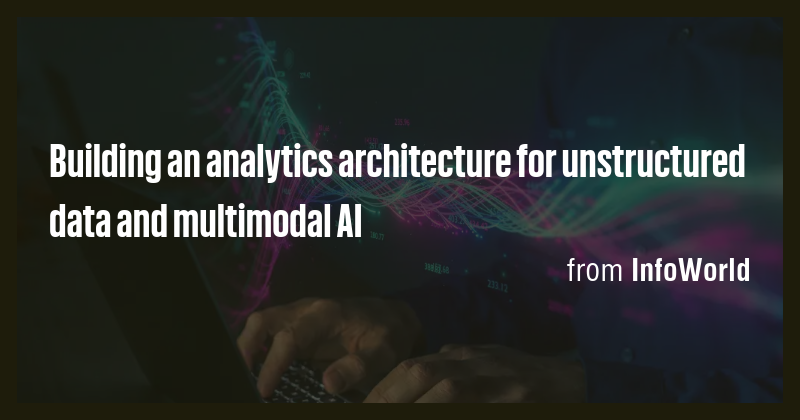Building an analytics architecture for unstructured data and multimodal ...