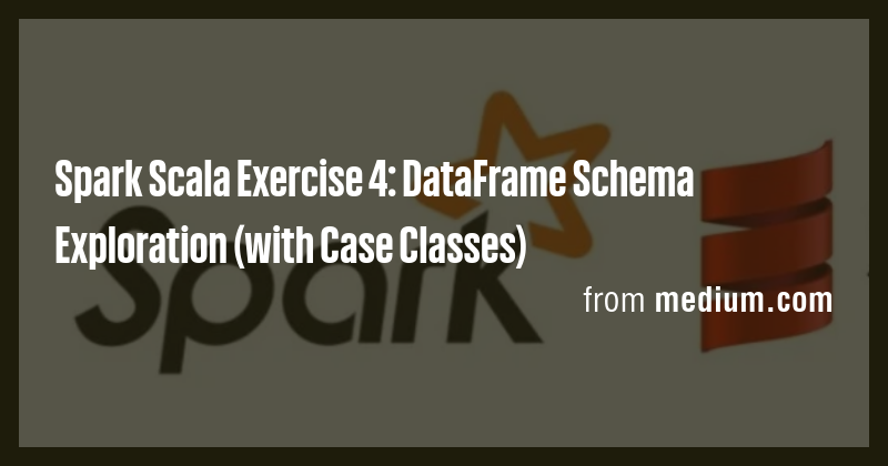 Spark Scala Exercise 4: DataFrame Schema Exploration (with Case Classes ...