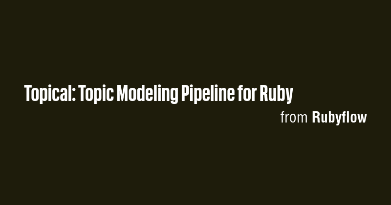Topical: Topic Modeling Pipeline for Ruby - Briefly