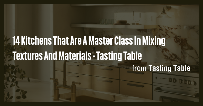 14 Kitchens That Are A Master Class In Mixing Textures And Materials ...