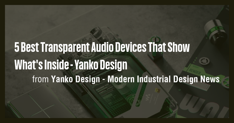 5 Best Transparent Audio Devices That Show What's Inside - Yanko Design ...