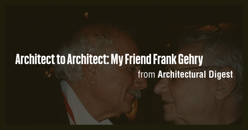 Architect to Architect: My Friend Frank Gehry - Briefly