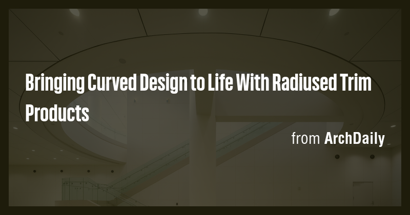 Bringing Curved Design to Life With Radiused Trim Products - Briefly