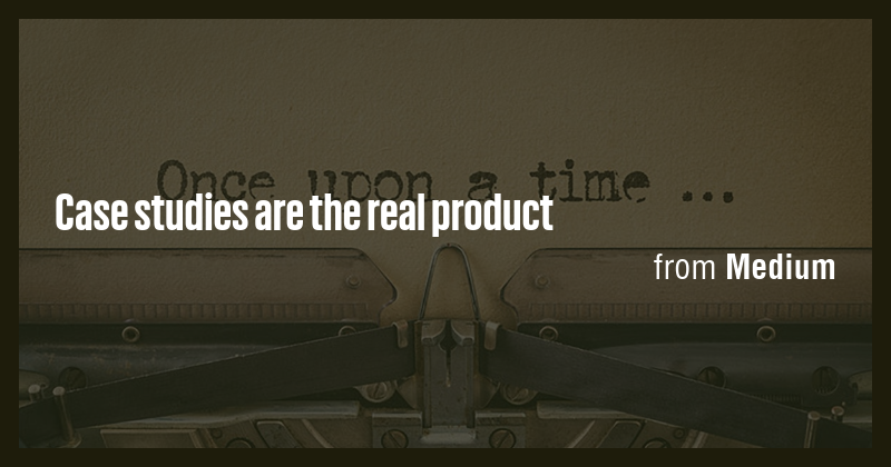 Case studies are the real product - Briefly