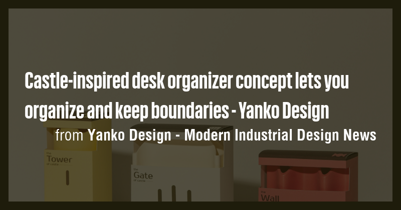 Castle-inspired desk organizer concept lets you organize and keep ...