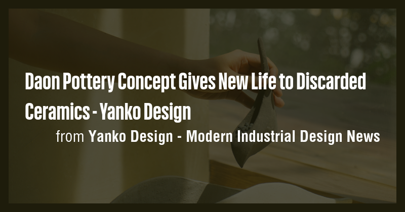 Daon Pottery Concept Gives New Life to Discarded Ceramics - Yanko ...