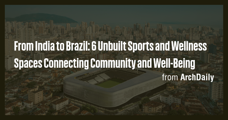 From India to Brazil: 6 Unbuilt Sports and Wellness Spaces Connecting ...