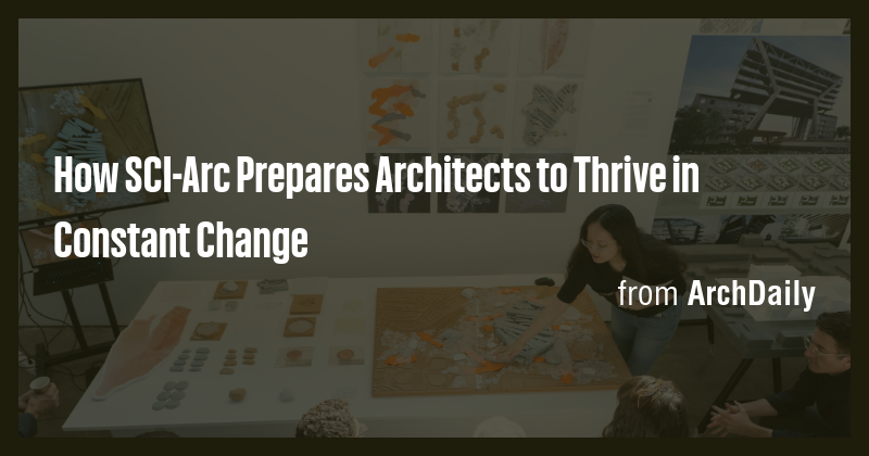 How SCI-Arc Prepares Architects to Thrive in Constant Change - Briefly