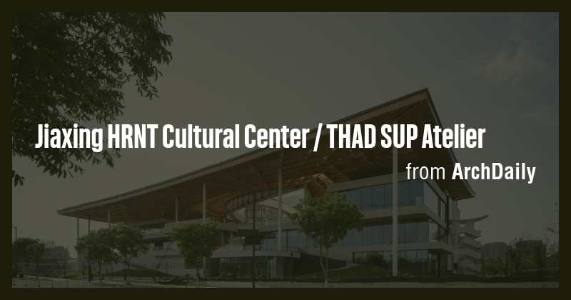 Jiaxing HRNT Cultural Center / THAD SUP Atelier - Briefly