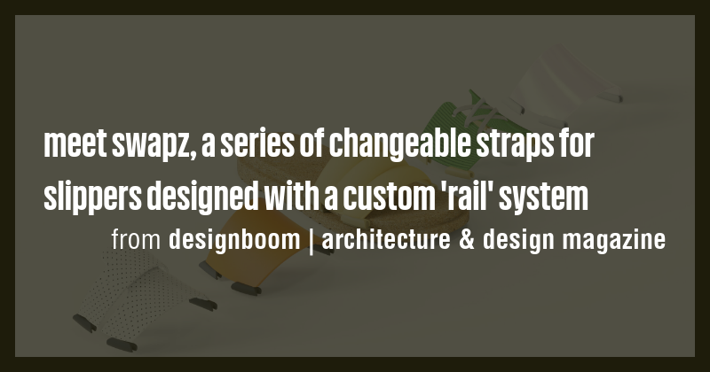 meet swapz, a series of changeable straps for slippers designed with a ...