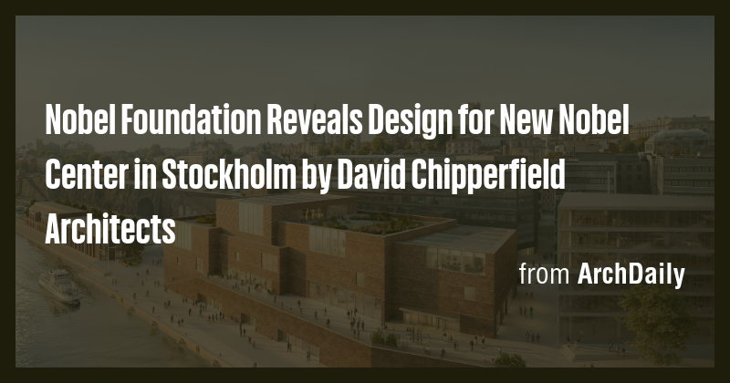 Nobel Foundation Reveals Design for New Nobel Center in Stockholm by ...