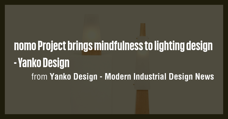 nomo Project brings mindfulness to lighting design - Yanko Design - Briefly