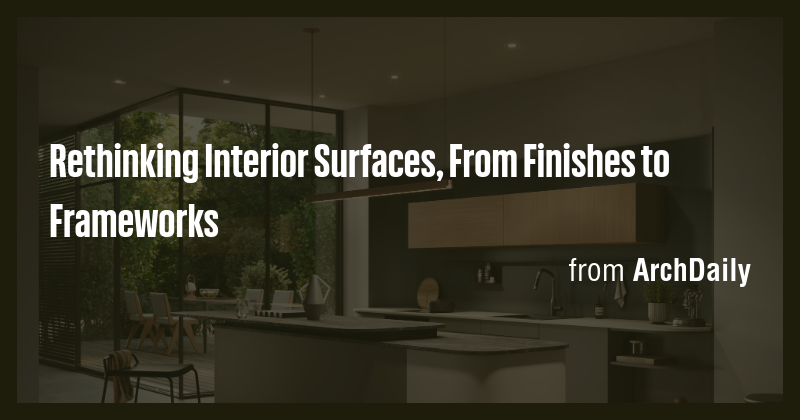 Rethinking Interior Surfaces, From Finishes to Frameworks - Briefly