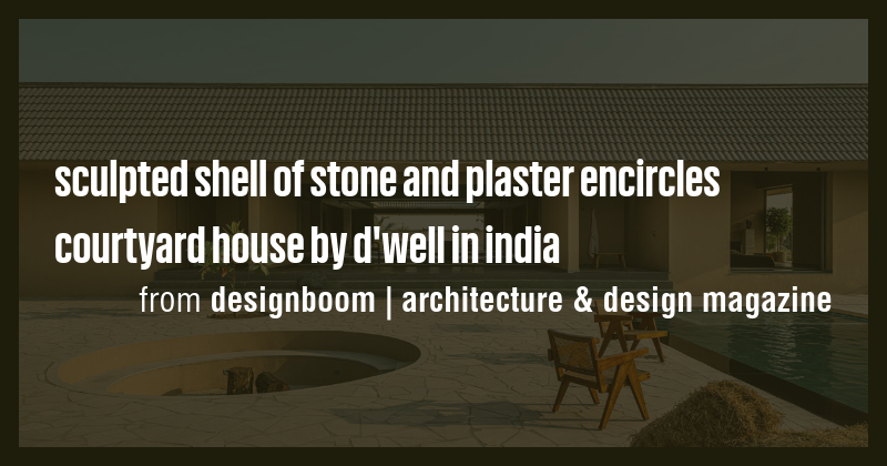 sculpted shell of stone and plaster encircles courtyard house by d'well ...