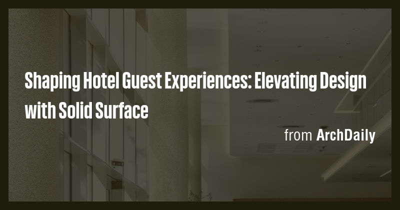 Shaping Hotel Guest Experiences: Elevating Design with Solid Surface ...