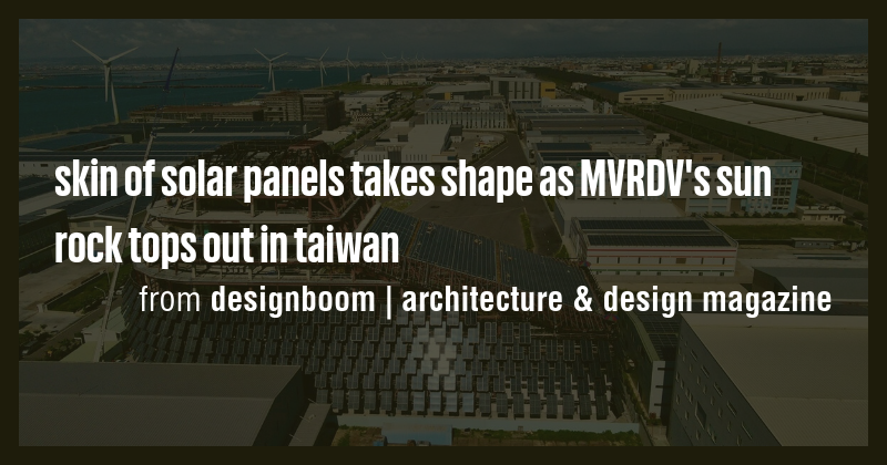 skin of solar panels takes shape as MVRDV's sun rock tops out in taiwan ...