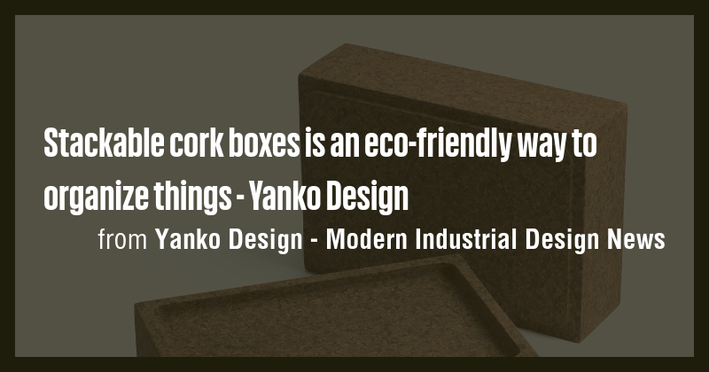Stackable cork boxes is an eco-friendly way to organize things - Yanko ...