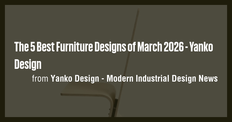 The 5 Best Furniture Designs of March 2026 - Yanko Design - Briefly
