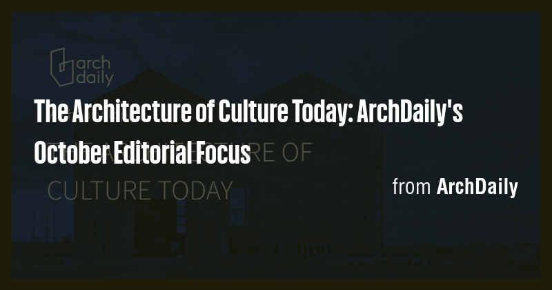 The Architecture of Culture Today: ArchDaily's October Editorial Focus ...
