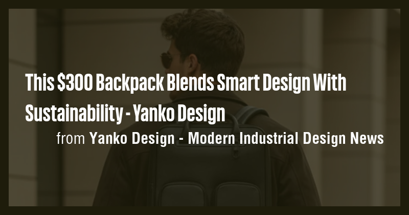 This $300 Backpack Blends Smart Design With Sustainability - Yanko ...