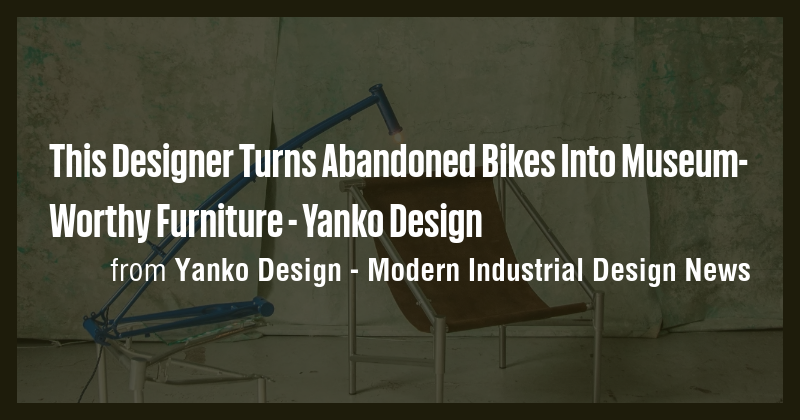 This Designer Turns Abandoned Bikes Into Museum-Worthy Furniture ...