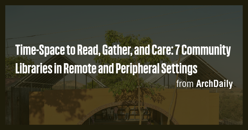 Time-Space to Read, Gather, and Care: 7 Community Libraries in Remote ...