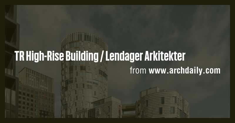 TR High-Rise Building / Lendager Arkitekter - Briefly