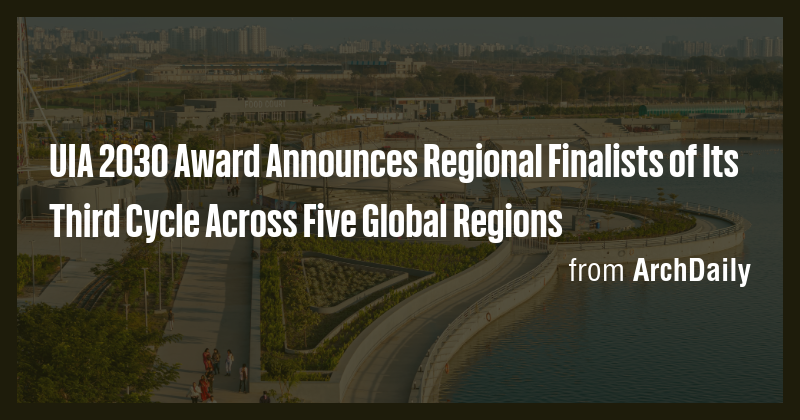 UIA 2030 Award Announces Regional Finalists of Its Third Cycle Across ...