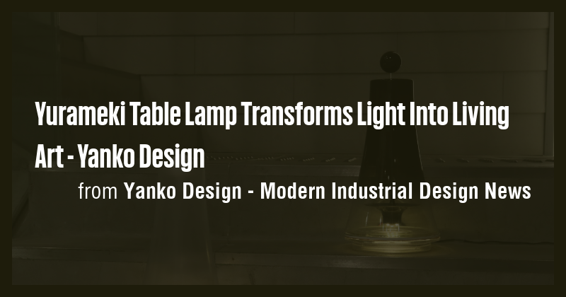 Yurameki Table Lamp Transforms Light Into Living Art - Yanko Design ...