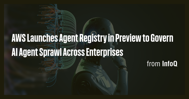 AWS Launches Agent Registry in Preview to Govern AI Agent Sprawl Across ...