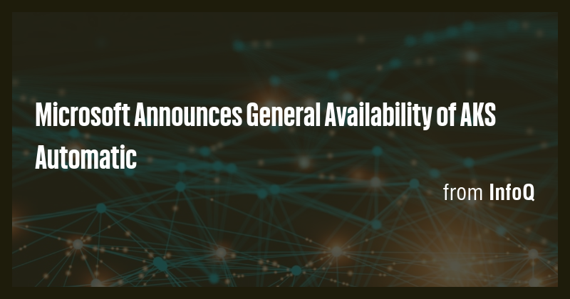 Microsoft Announces General Availability of AKS Automatic - Briefly