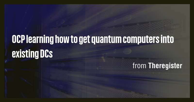OCP learning how to get quantum computers into existing DCs - Briefly