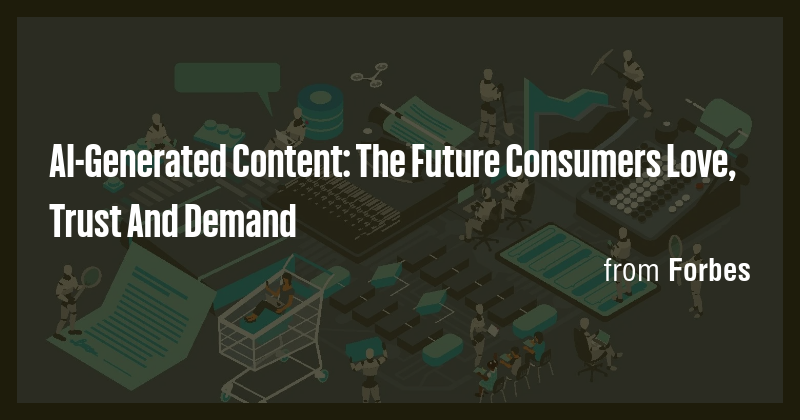 AI-Generated Content: The Future Consumers Love, Trust And Demand - Briefly