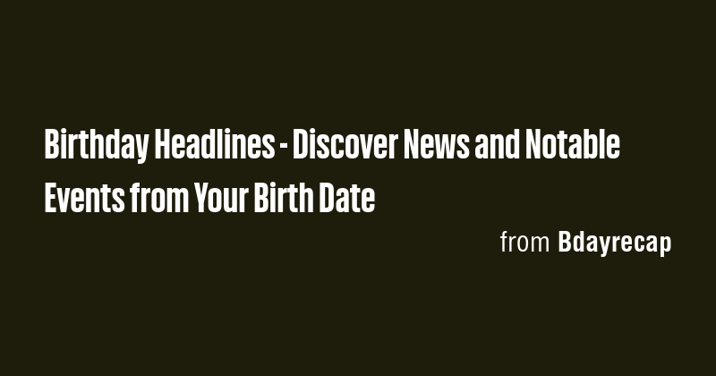 Birthday Headlines - Discover News and Notable Events from Your Birth ...