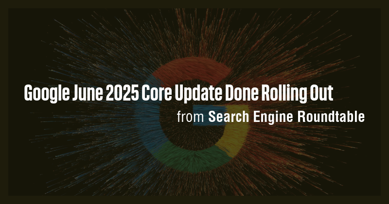 Google June 2025 Core Update Done Rolling Out - Briefly
