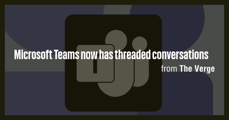 Microsoft Teams now has threaded conversations - Briefly