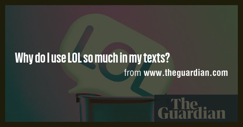 Why do I use LOL so much in my texts? - Briefly