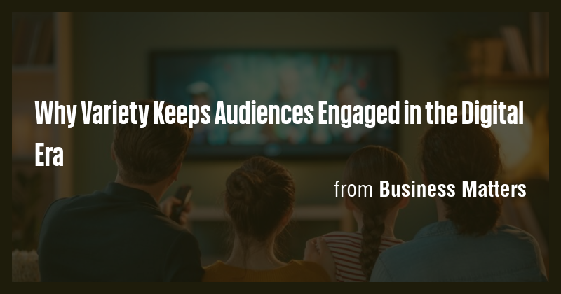 Why Variety Keeps Audiences Engaged in the Digital Era - Briefly