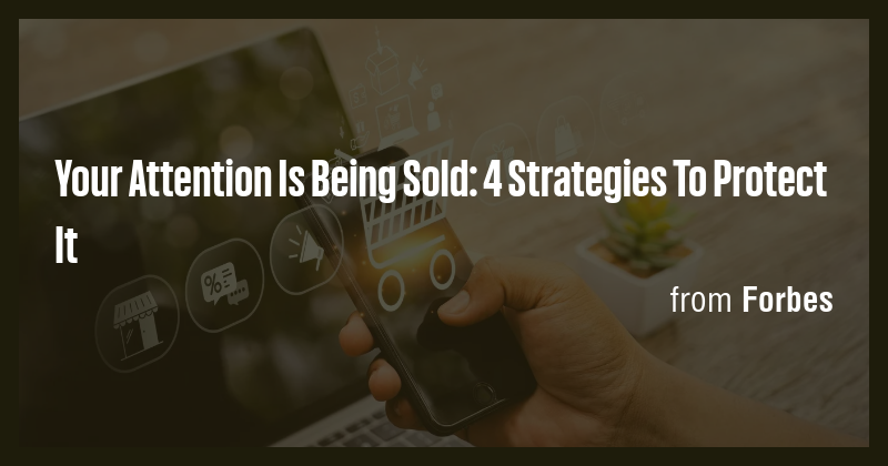 Your Attention Is Being Sold: 4 Strategies To Protect It - Briefly