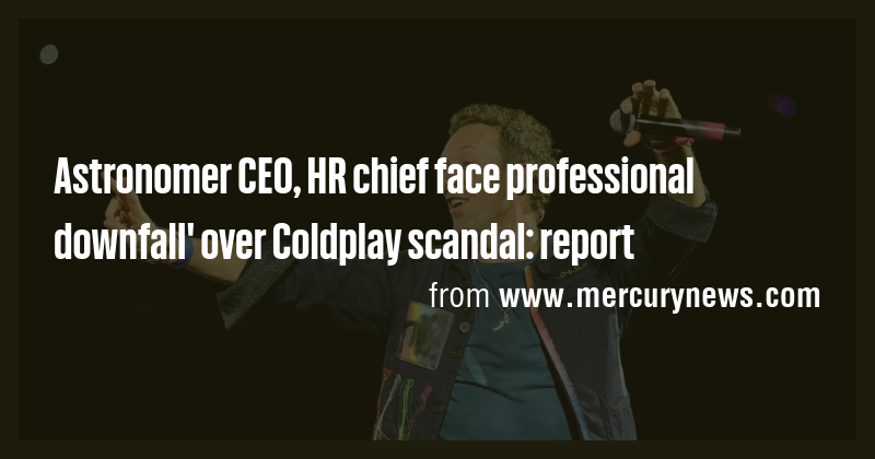 Astronomer CEO, HR chief face professional downfall' over Coldplay ...