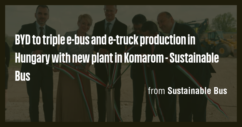 BYD to triple e-bus and e-truck production in Hungary with new plant in ...