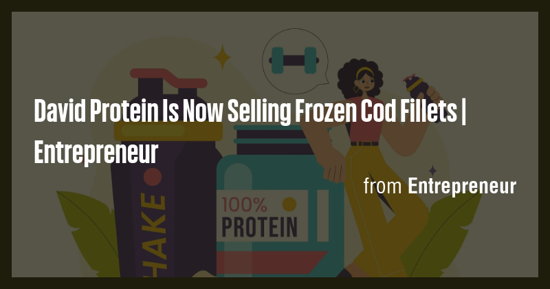 David Protein Is Now Selling Frozen Cod Fillets | Entrepreneur - Briefly