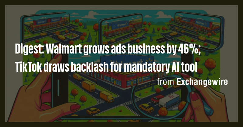 Digest: Walmart grows ads business by 46%; TikTok draws backlash for ...